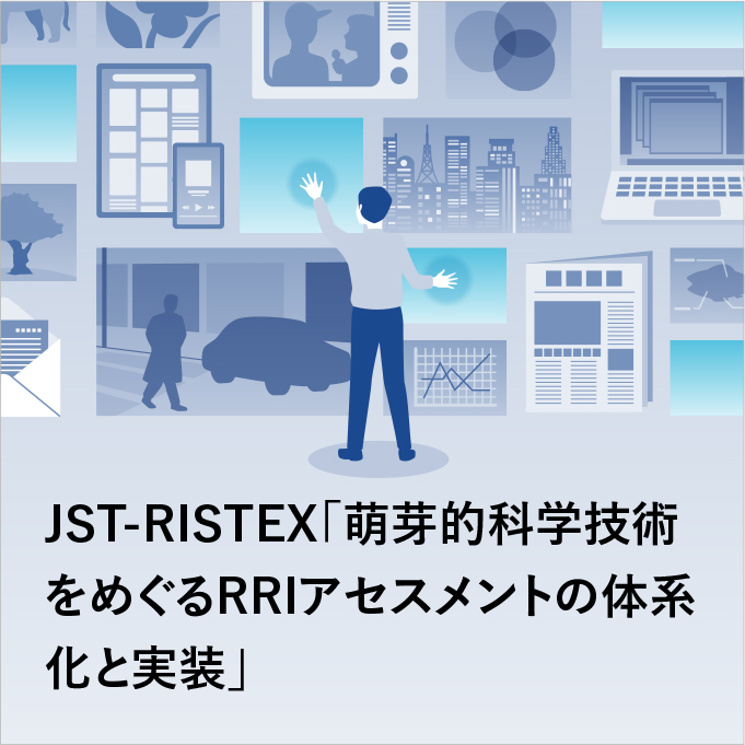 JST-RISTEX『科学技術の倫理的・法制度的・社会的課題（ELSI）への包括的実践研究開発プログラム』「萌芽的科学技術をめぐるRRIアセスメントの体系化と実装」研究代表者：標葉 隆馬（大阪 ...